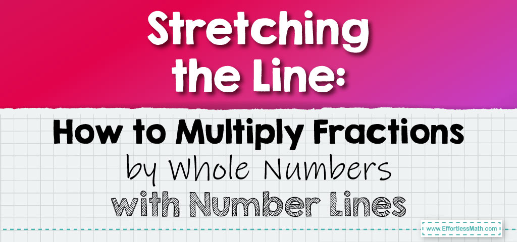 Stretching the Line: How to Multiply Fractions by Whole Numbers with Number Lines - Effortless ...