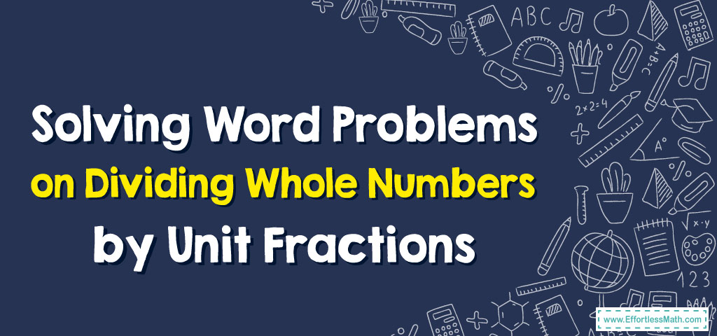 How to Solve Word Problems on Dividing Whole Numbers by Unit Fractions ...