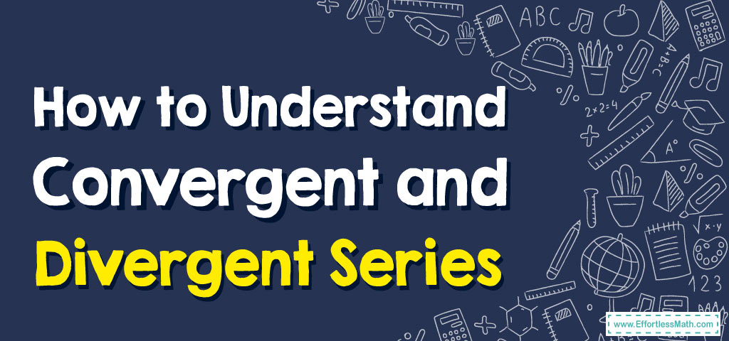 How to Understand Convergent and Divergent Series - Effortless Math: We ...