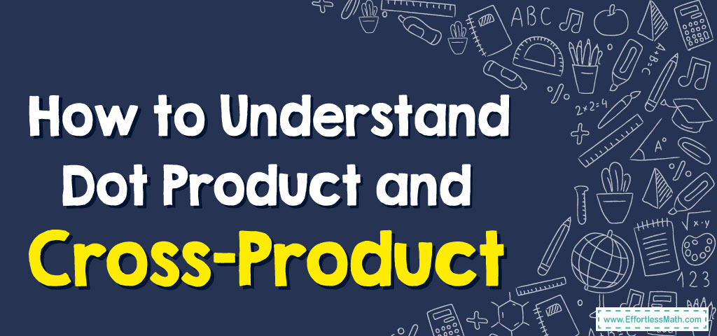 How to Understand Dot Product and Cross-Product - Effortless Math: We ...