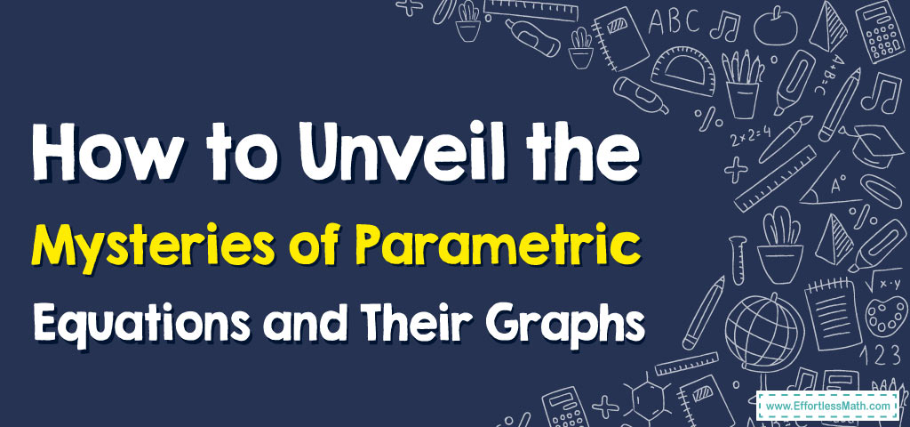 How to Unveil the Mysteries of Parametric Equations and Their Graphs ...