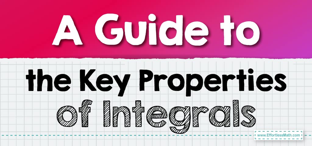 A Guide to the Key Properties of Integrals - Effortless Math: We Help ...