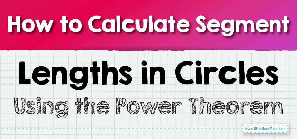 How to Calculate Segment Lengths in Circles Using the Power Theorem - Effortless Math: We Help ...