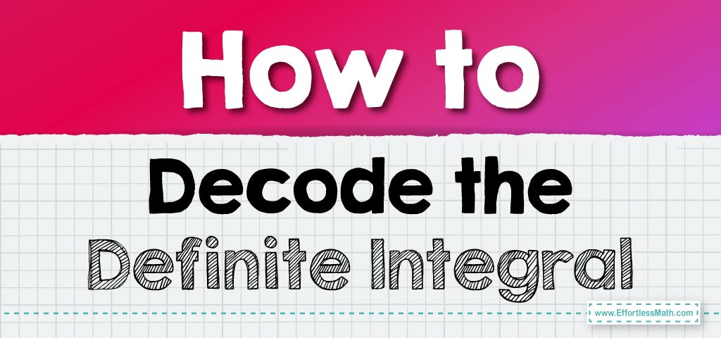 How to Decode the Definite Integral - Effortless Math: We Help Students ...