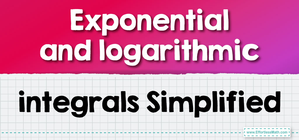 Exponential and logarithmic integrals Simplified - Effortless Math: We ... Exponential and logarithmic integrals Simplified - Effortless Math: We ...