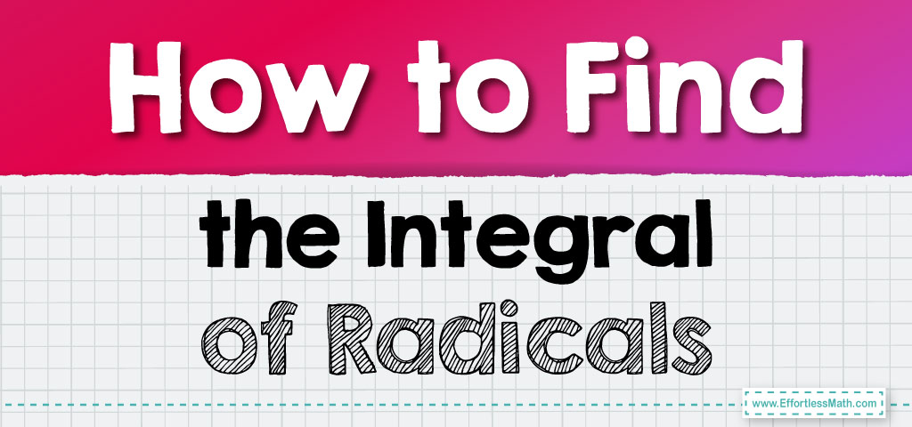 How to Find the Integral of Radicals - Effortless Math: We Help Students Learn to LOVE Mathematics