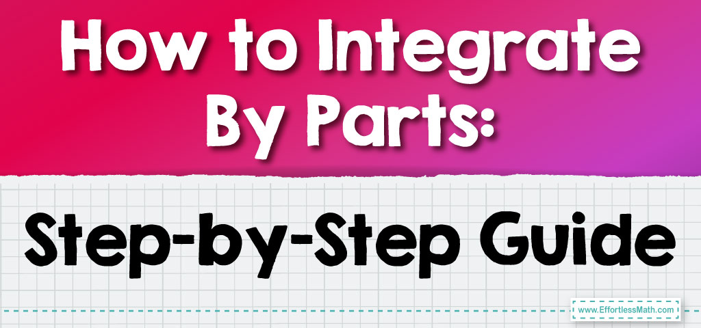 How to Integrate By Parts: Step-by-Step Guide - Effortless Math: We ...