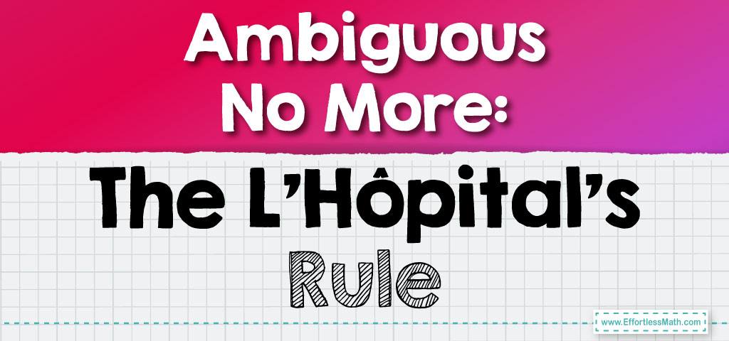 Ambiguous No More: The L’Hôpital’s Rule - Effortless Math: We Help ...