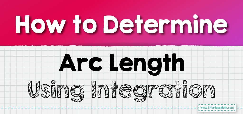 How to Determine Arc Length Using Integration - Effortless Math: We ...