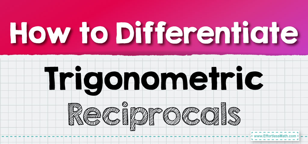 How To Differentiate Trigonometric Reciprocals Effortless Math We