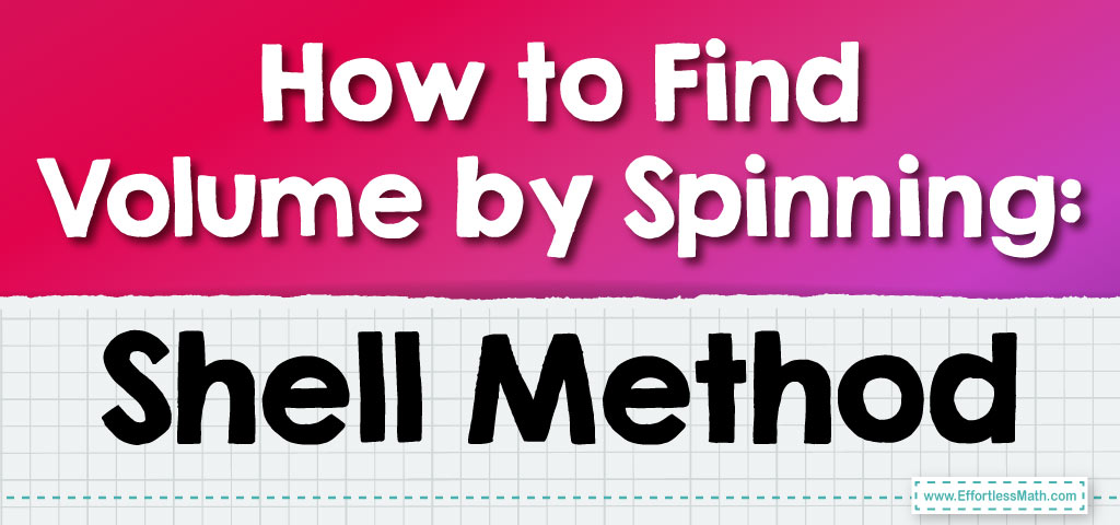 How to Find Volume by Spinning: Shell Method - Effortless Math: We Help Students Learn to LOVE ...