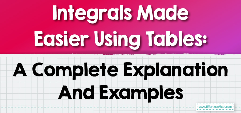 Integrals Made Easier Using Tables: A Complete Explanation And Examples ...