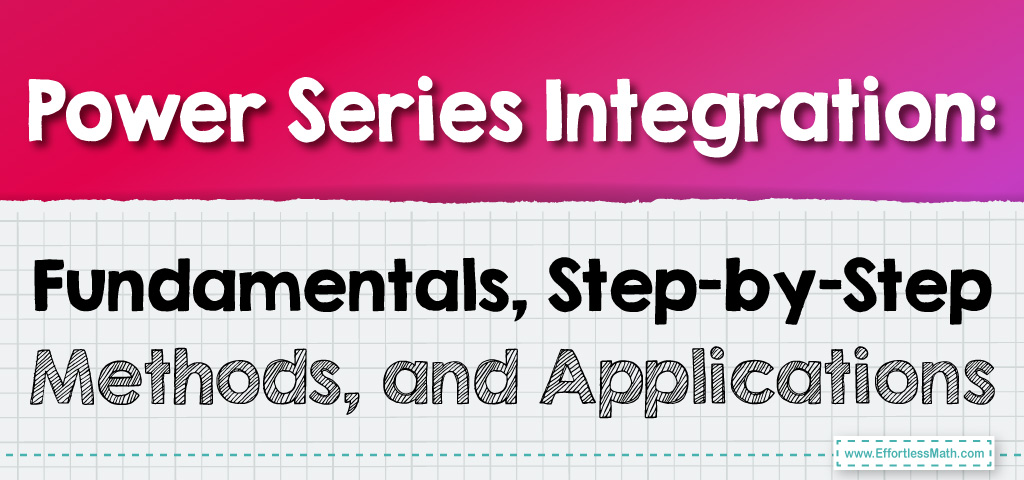 Power Series Integration: Fundamentals, Step-by-Step Methods, and ...