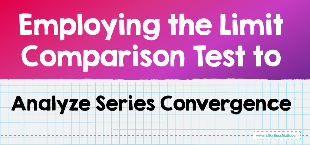 Employing the Limit Comparison Test to Analyze Series Convergence ...