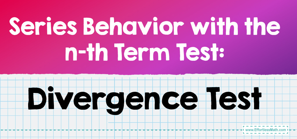 Series Behavior with the n-th Term Test: Divergence Test - Effortless ...