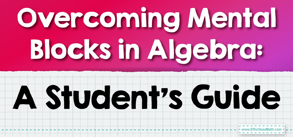 Overcoming Mental Blocks in Algebra: A Student’s Guide - Effortless Math: We Help Students Learn ...